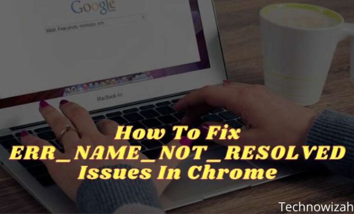 6 Ways To Fix ERR_NAME_NOT_RESOLVED Issues In Chrome 2025 - Technadvice
